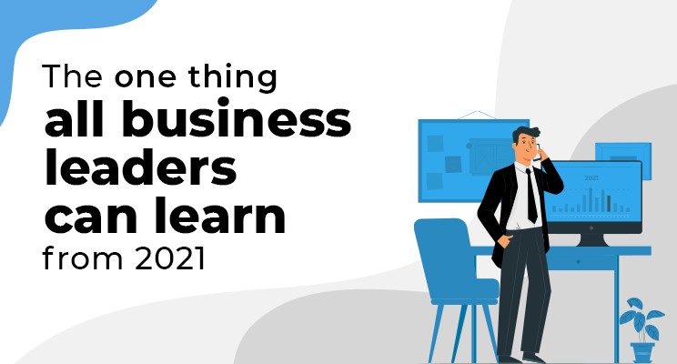 The one thing all business leaders can learn from 2021 The one thing all business leaders can learn from 2021