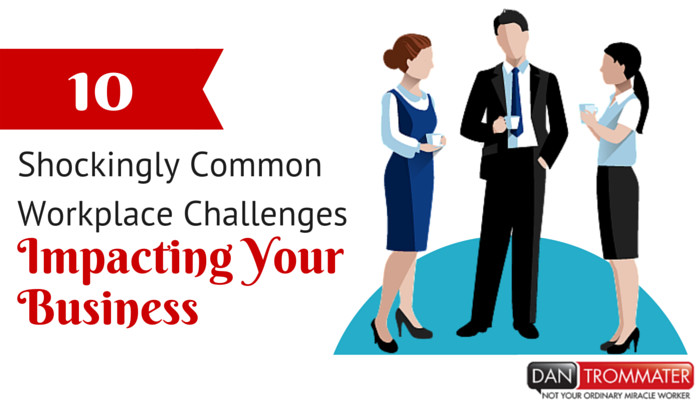 10 Shockingly Common Workplace Challenges Impacting Your Business 10 Shockingly Common Workplace Challenges Impacting Your Business