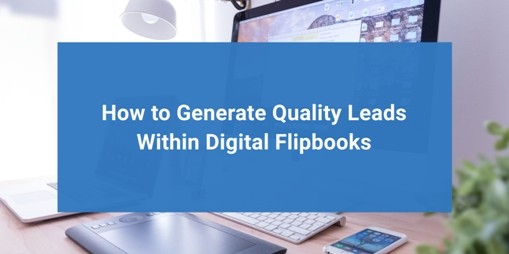 How to Generate Quality Leads Within Digital Flipbooks How to Generate Quality Leads Within Digital Flipbooks
