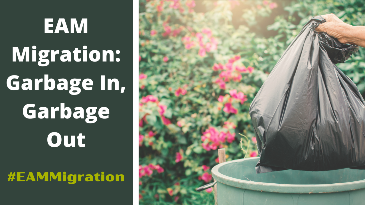 EAM Migrations: Garbage In, Garbage Out (GIGO) EAM Migrations: Garbage In, Garbage Out (GIGO)