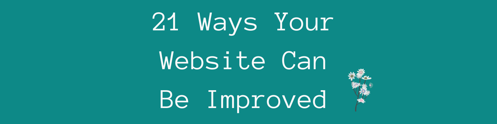 21 Ways Your Website Can Be Improved 21 Ways Your Website Can Be Improved