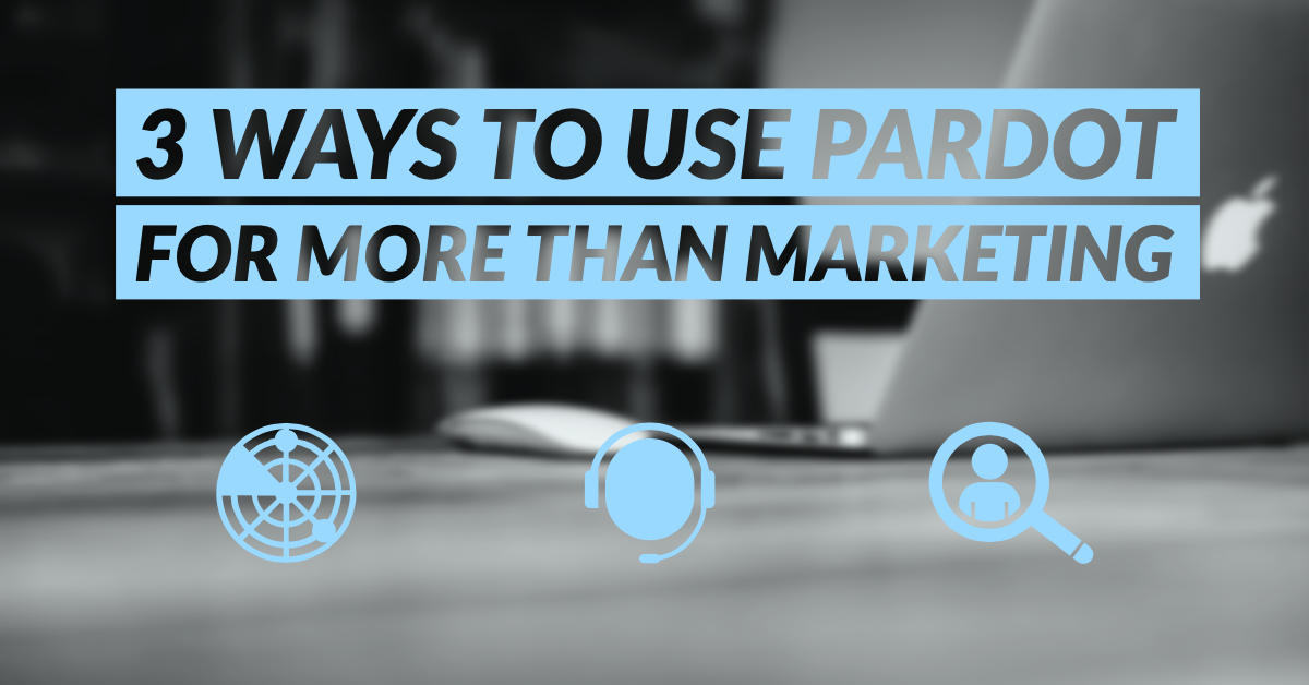 3 Creative Ways to Use Pardot for More Than Marketing 3 Creative Ways to Use Pardot for More Than Marketing