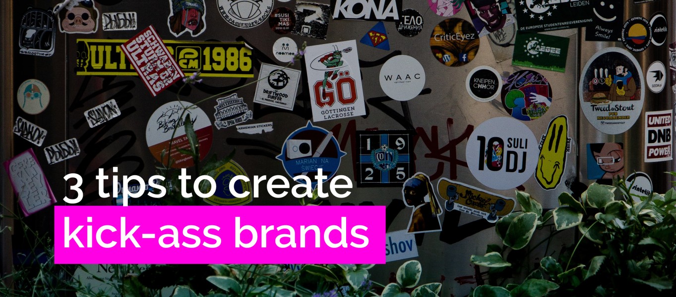 3 tips to create kick-ass brands (also for personal branding): 3 tips to create kick-ass brands (also for personal branding):