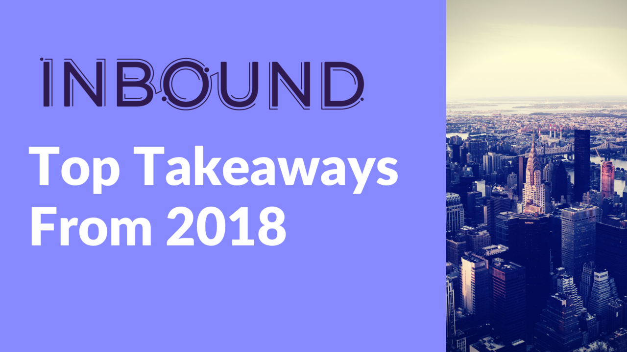 Takeaways From HubSpot Inbound 2018 Takeaways From HubSpot Inbound 2018