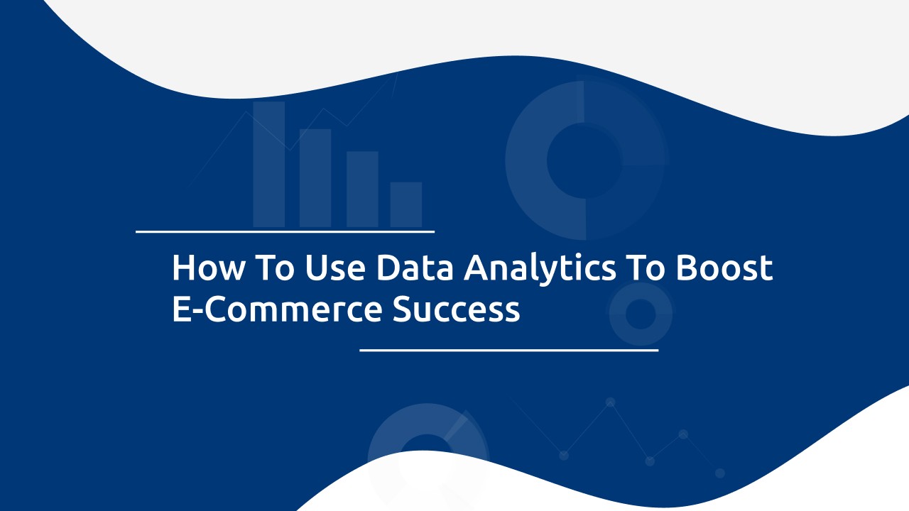 How to use data analytics to boost e-commerce success How to use data analytics to boost e-commerce success