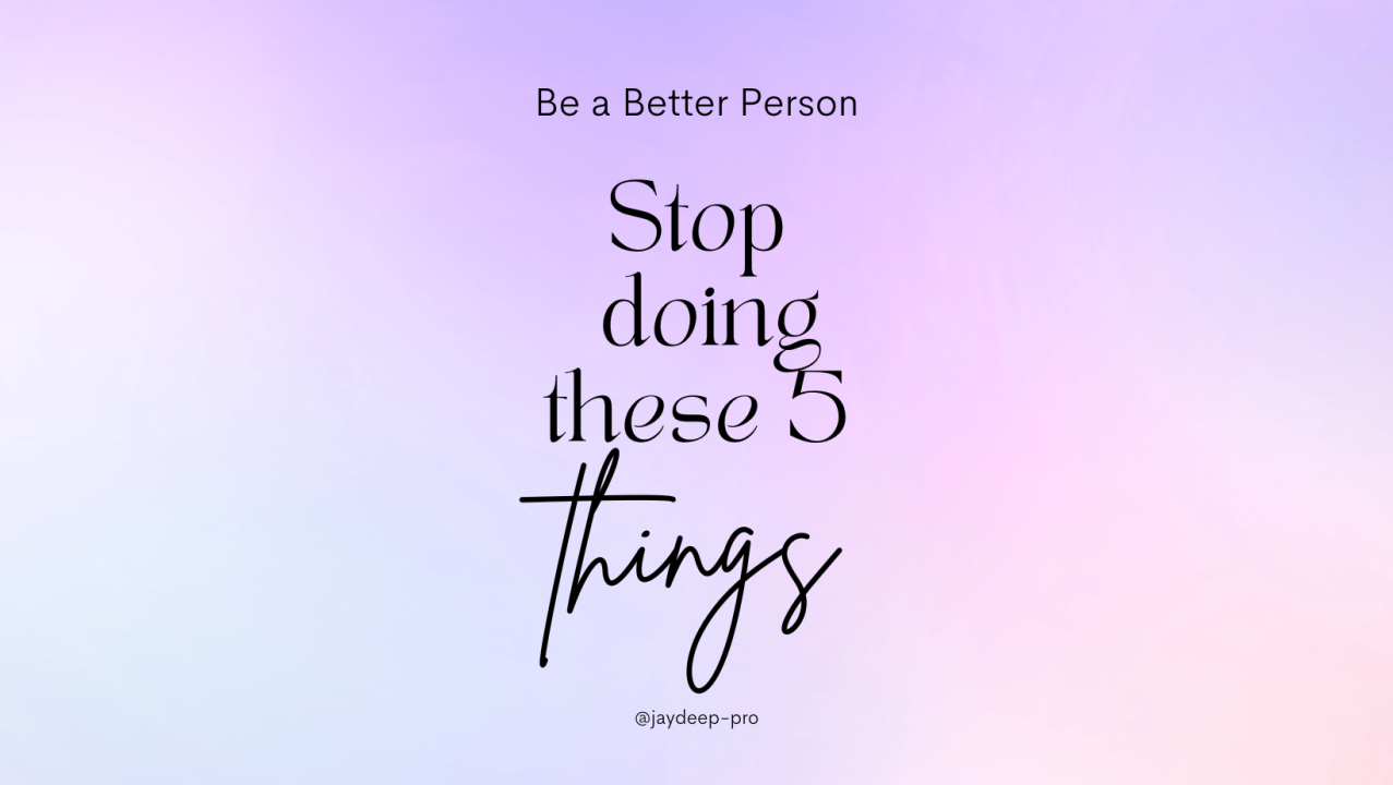 Stop Doing these 5 things Stop Doing these 5 things