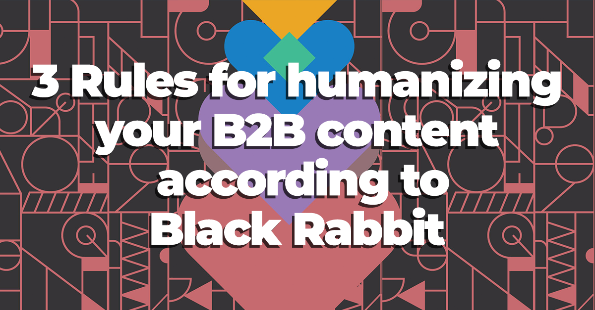 3 Rules for humanizing your B2B content according to Black Rabbit 3 Rules for humanizing your B2B content according to Black Rabbit