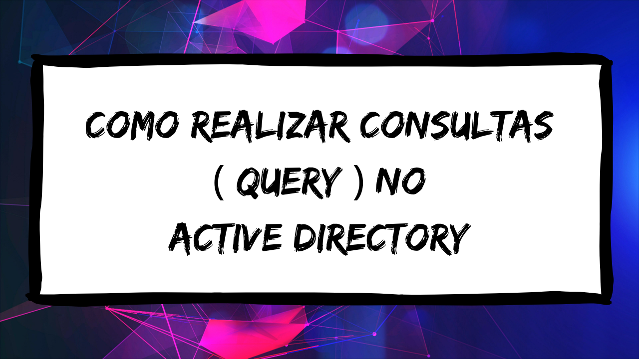 Como realizar Consultas ( QUERY ) no Active Directory Como realizar Consultas ( QUERY ) no Active Directory