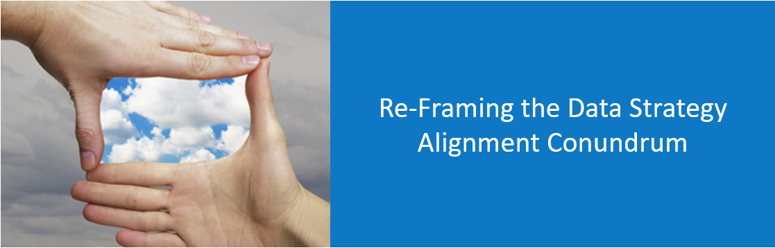 Re-Framing the Data Strategy Alignment Conundrum Re-Framing the Data Strategy Alignment Conundrum