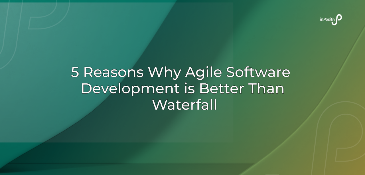 5 Reasons Why Agile Software Development is Better Than Waterfall 5 Reasons Why Agile Software Development is Better Than Waterfall