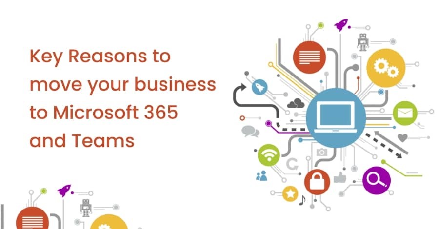 Key Reasons to move your business to Microsoft 365 and Teams Key Reasons to move your business to Microsoft 365 and Teams