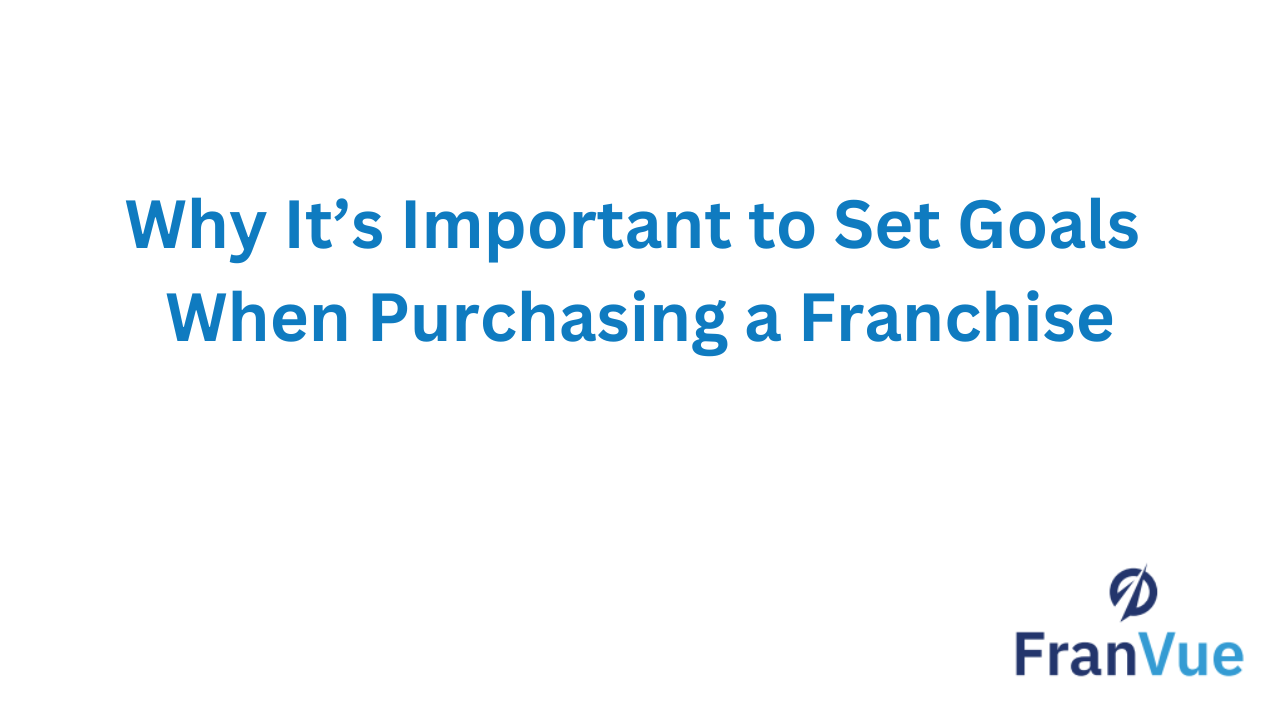 Why It’s Important to Set Goals When Purchasing a Franchise Why It’s Important to Set Goals When Purchasing a Franchise