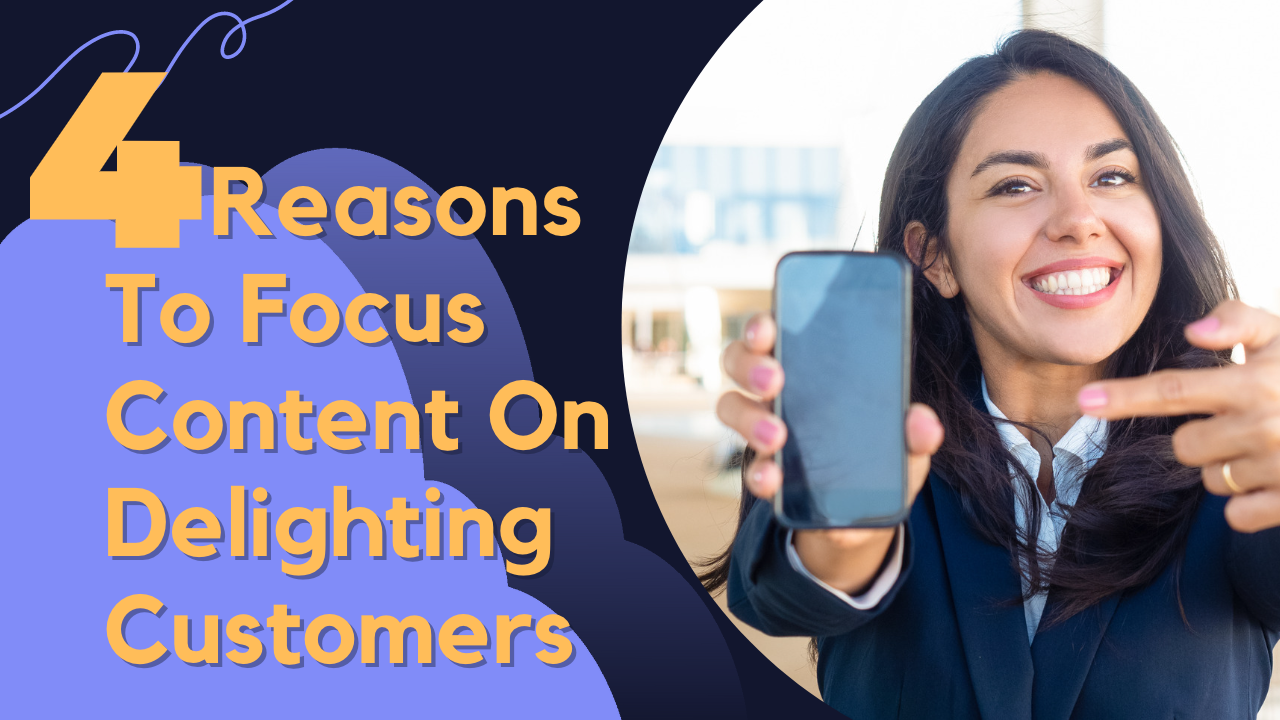 4 Reasons To Focus Content On Delighting Customers 4 Reasons To Focus Content On Delighting Customers