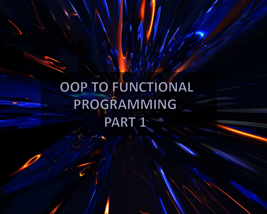 My journey from OOP to Functional Programming Part 1 My journey from OOP to Functional Programming Part 1