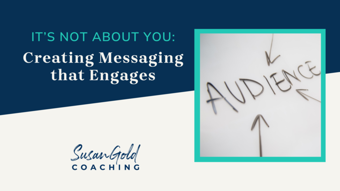 It’s Not About You: Creating Messaging that Engages It’s Not About You: Creating Messaging that Engages